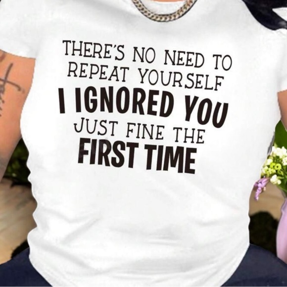 Tops | Theres No Need To Repeat Yourself I Ignored You Just Fine The ...
